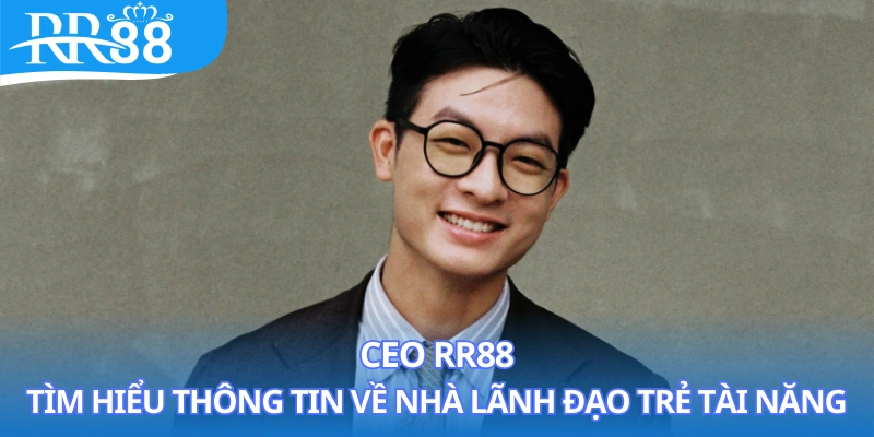 CEO RR88 - Tìm Hiểu Thông Tin Về Nhà Lãnh Đạo Trẻ Tài Năng